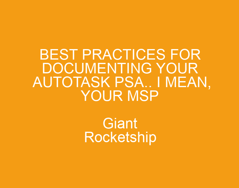 Best Practices for Documenting Your Autotask PSA.. I mean, your MSP