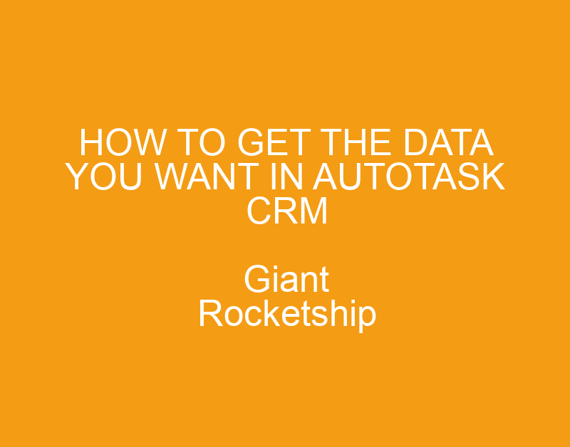 How to get the data you want in Autotask CRM