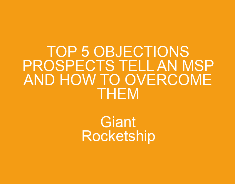 Top 5 Objections Prospects Tell an MSP And What To Do About It